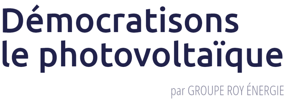 Démocratisons le photovoltaïque par Groupe Roy Énergie